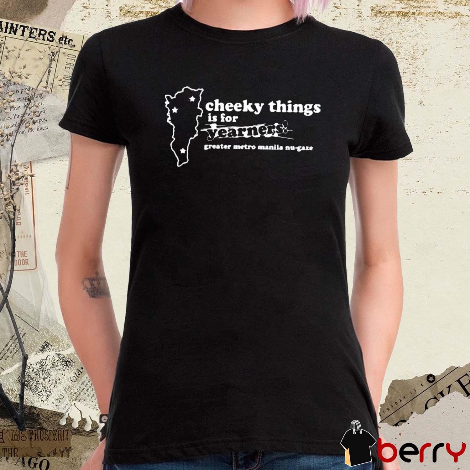 Cheeky Things Is For Yearners Greater Metro Manila Nu-Gaze t-shirt, hoodie, sweater, long sleeve ...