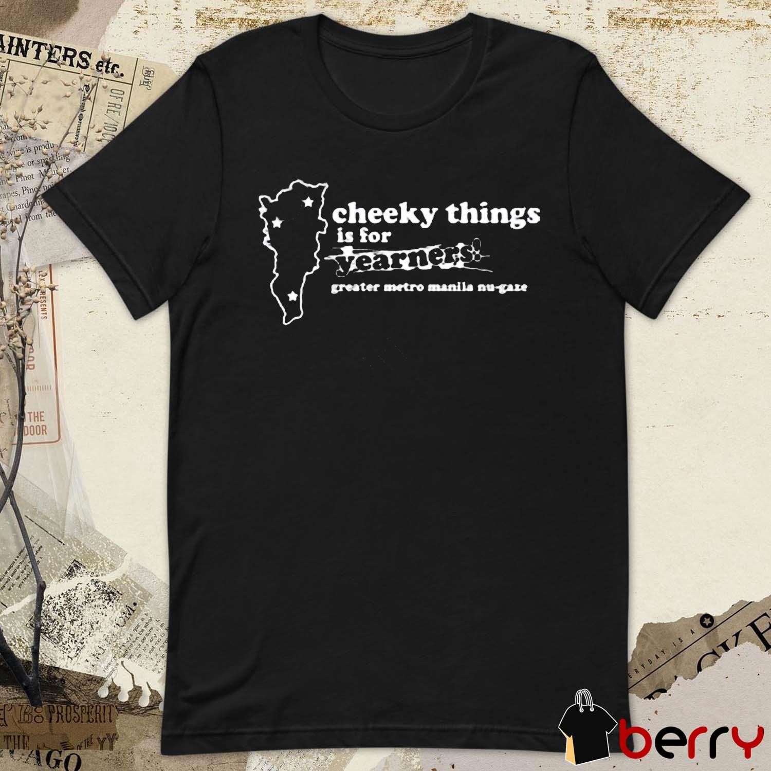 Cheeky Things Is For Yearners Greater Metro Manila Nu-Gaze t-shirt ...