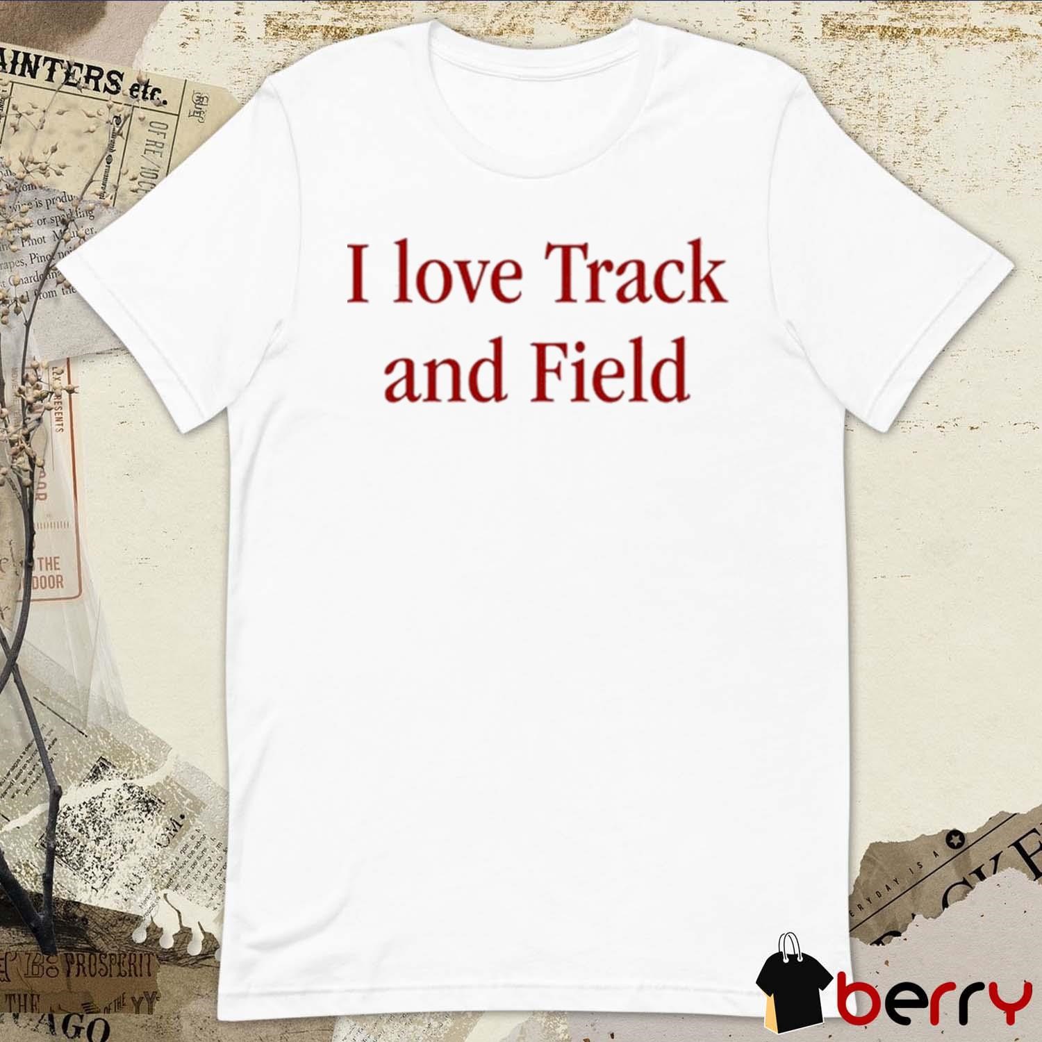 I Love Track And Field t-shirt, hoodie, sweater, long sleeve and tank top