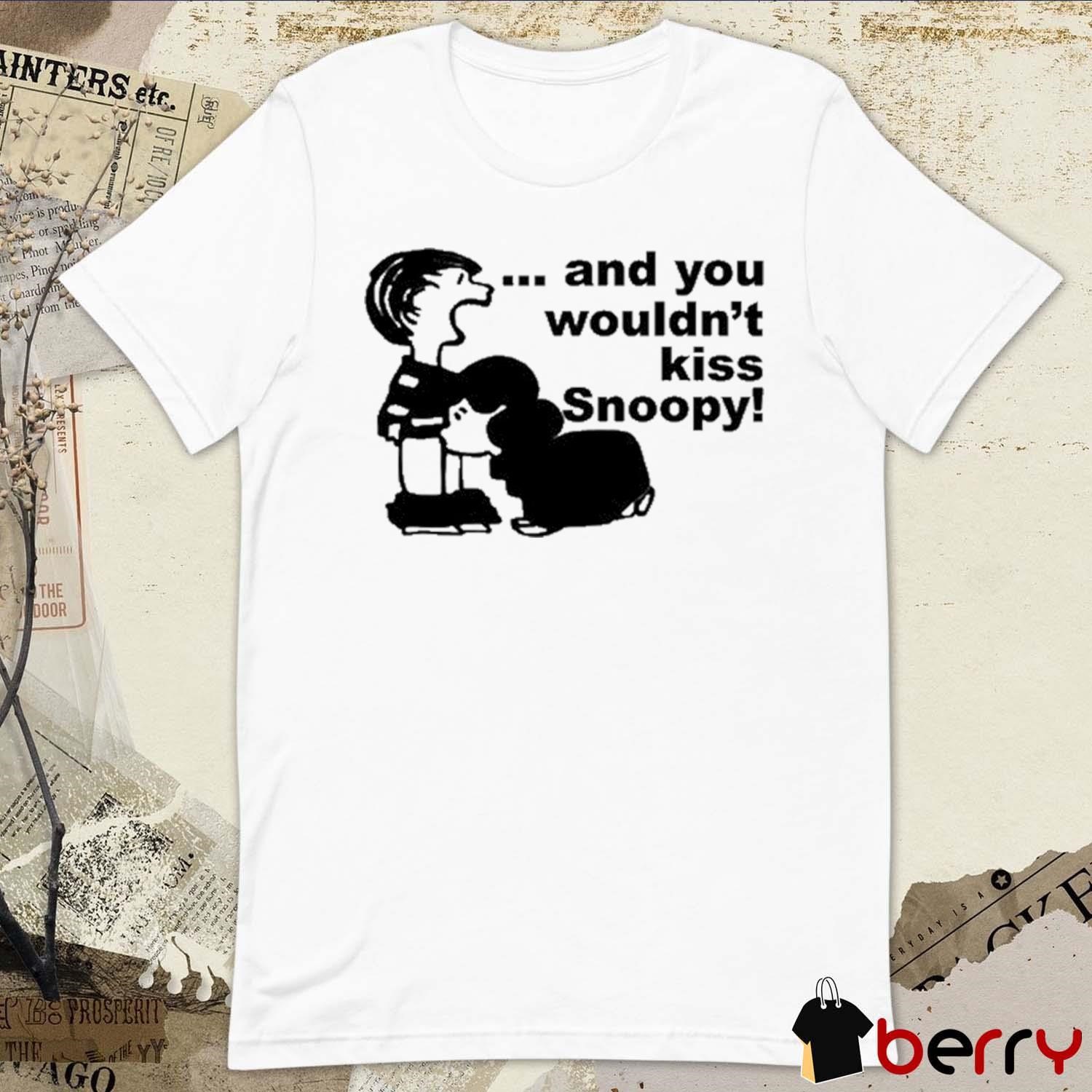 And You Wouldn't Kiss Snoopy t-shirt, hoodie, sweater, long sleeve and ...