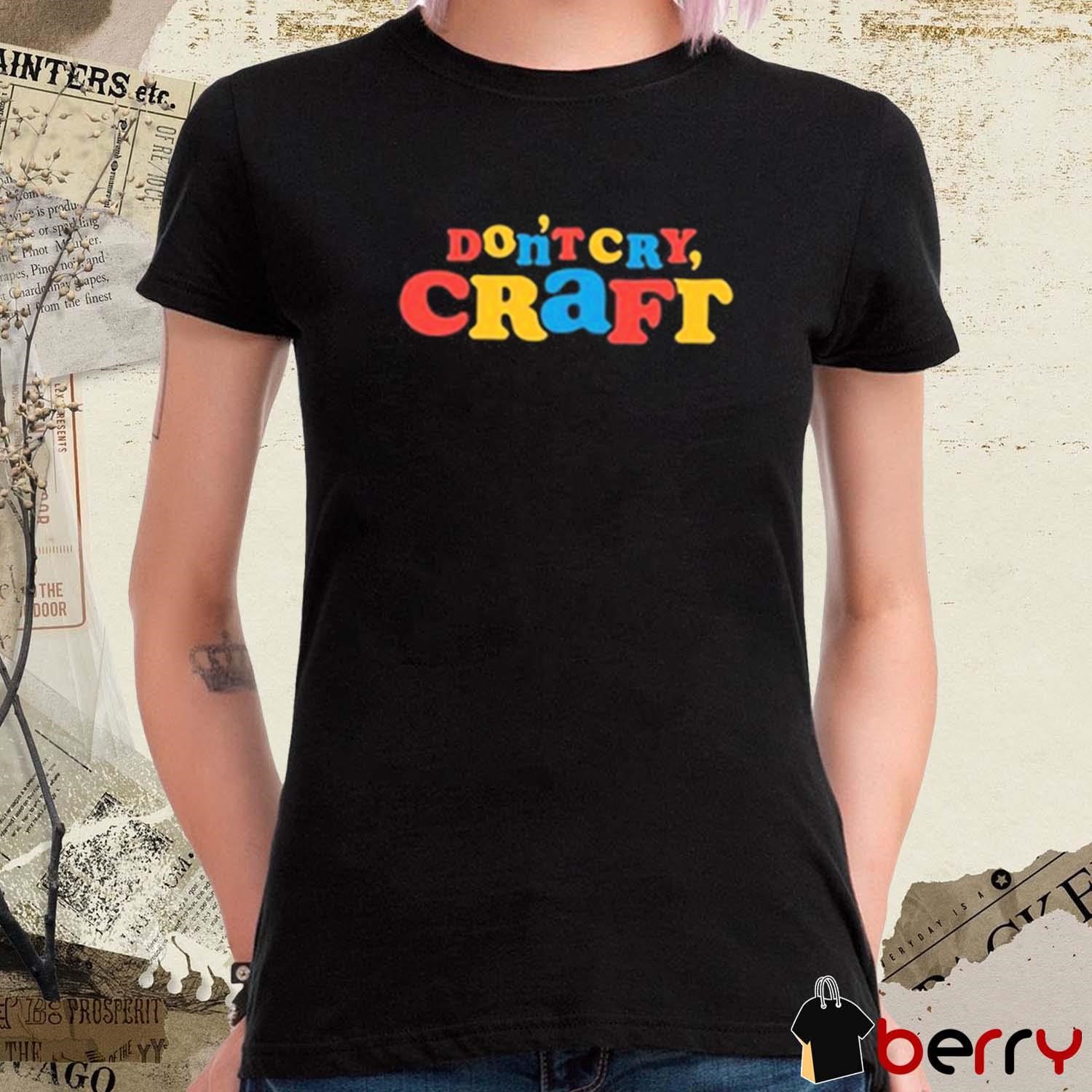 Don't Cry Craft t-shirt, hoodie, sweater, long sleeve and tank top