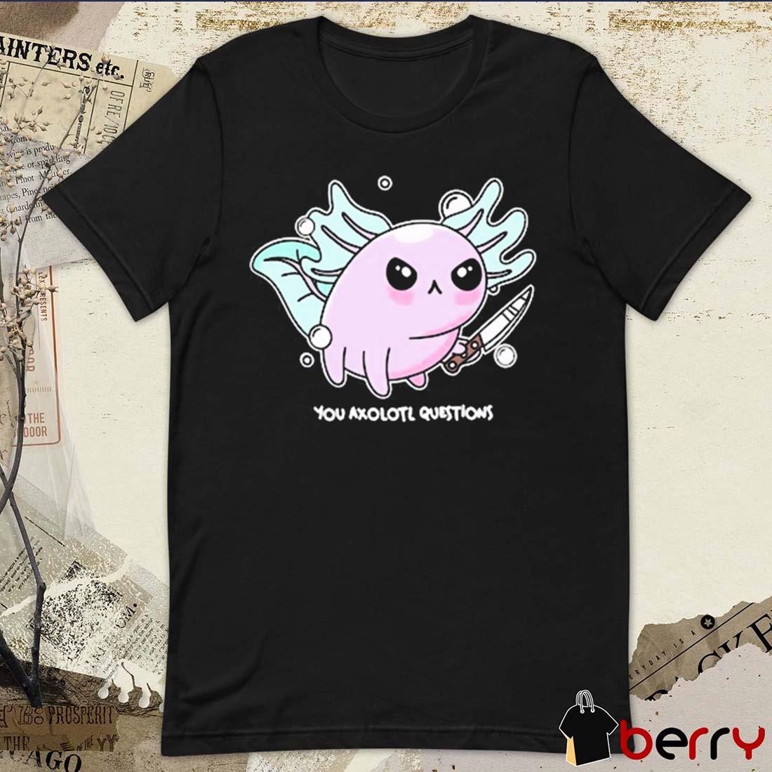 Official Axolotl With Knife You Axolotl Questions t-shirt, hoodie ...