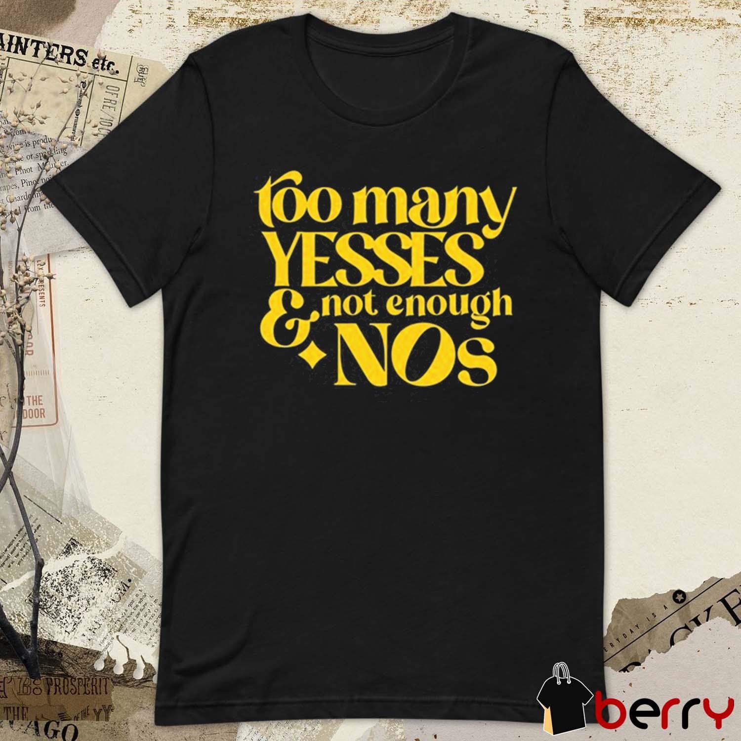 Official Too Many Yessed And Not Enough Nos t-shirt, hoodie, sweater ...